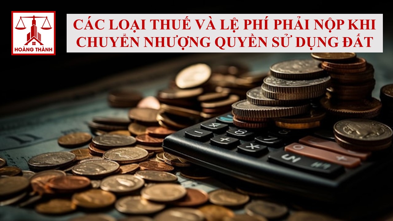 CÁc LoẠi ThuẾ VÀ LỆ PhÍ PhẢi NỘp Khi ChuyỂn NhƯỢng QuyỀn SỬ DỤng ĐẤt